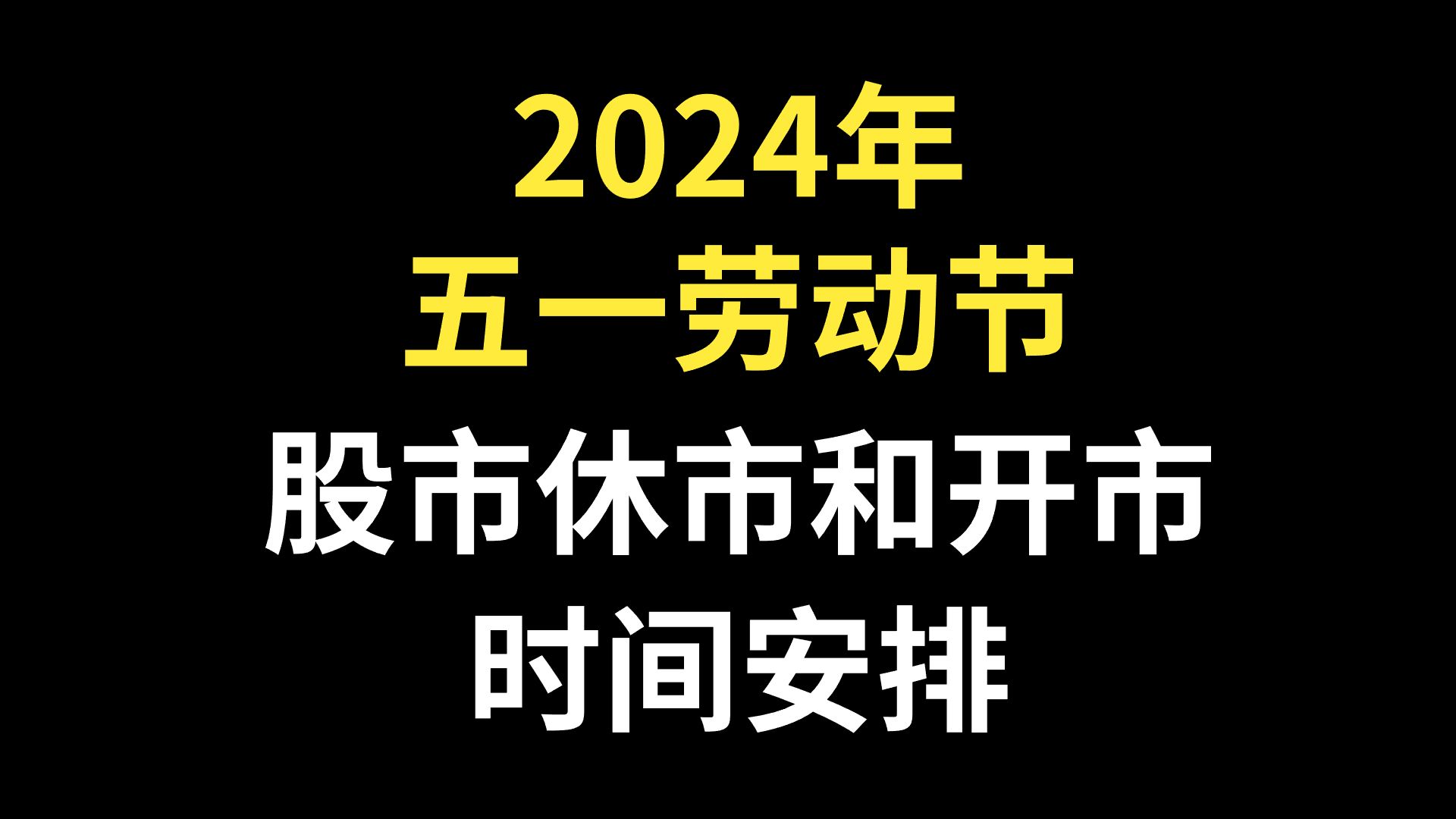2024年五一劳动节股市休市和开市时间安排!