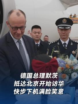 德国总理默茨抵达北京开始访华 快步下机满脸笑意