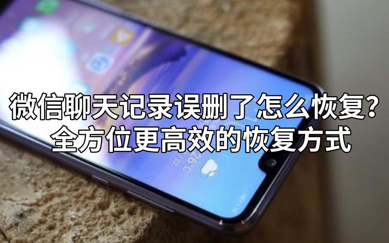 微信聊天记录误删了怎么恢复?全方位更高效的恢复方式