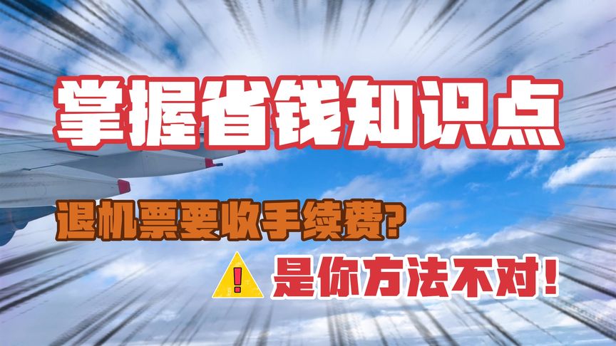 退机票要收手续费?是你操作方式有问题,掌握知识点为自己省钱