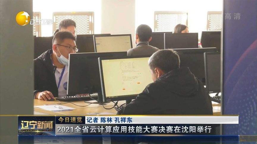 辽宁新闻|2021全省云计算应用技能大赛决赛在沈阳举行