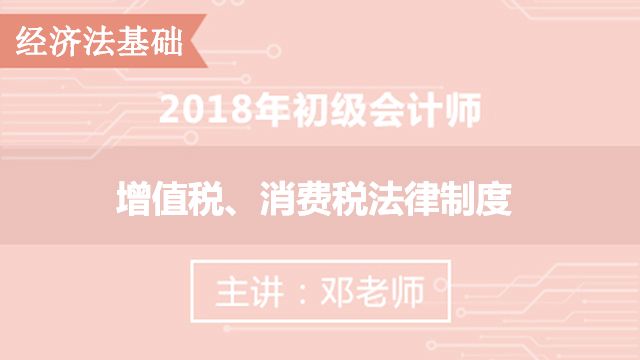 2018初级会计经济法-增值税、消费税法律制度