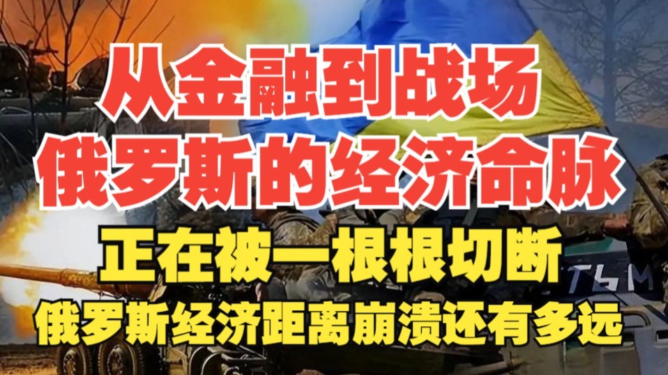 从金融到战场,俄罗斯的经济命脉,正在被一根根切断,俄罗斯经济距离...