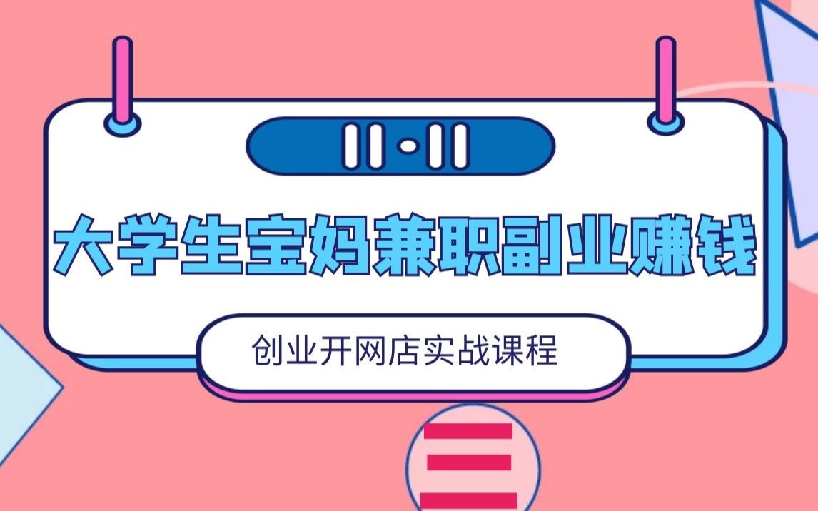 电商知识大学生宝妈兼职副业电商兼职赚钱- 新模式创业开网店实战课程