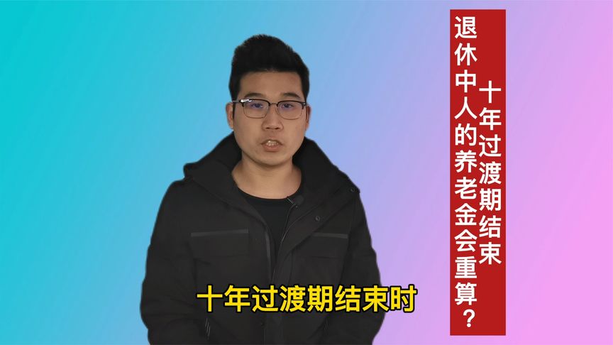 十年过渡期结束,退休中人的养老金还会重算吗?什么时间理顺?