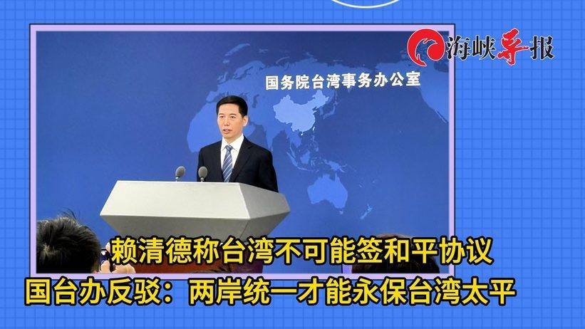 赖清德称不可能签和平协议,国台办:两岸统一才能永保台湾太平