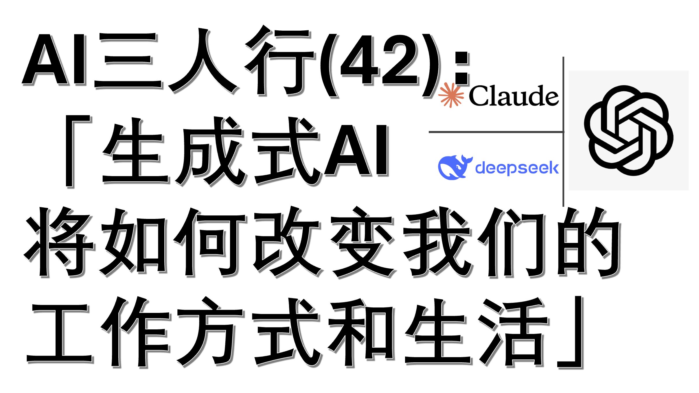 AI三人行(42):「生成式AI将如何改变我们的工作方式和生活」| Deep...