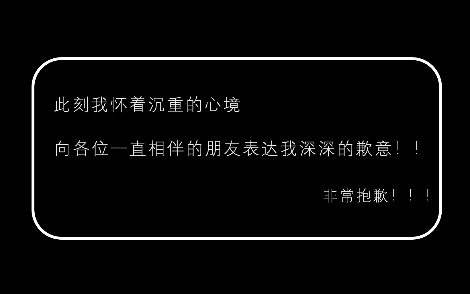 【各位抱歉!此刻我怀着沉重的心境,向各位一直相伴的朋友表达我深深...
