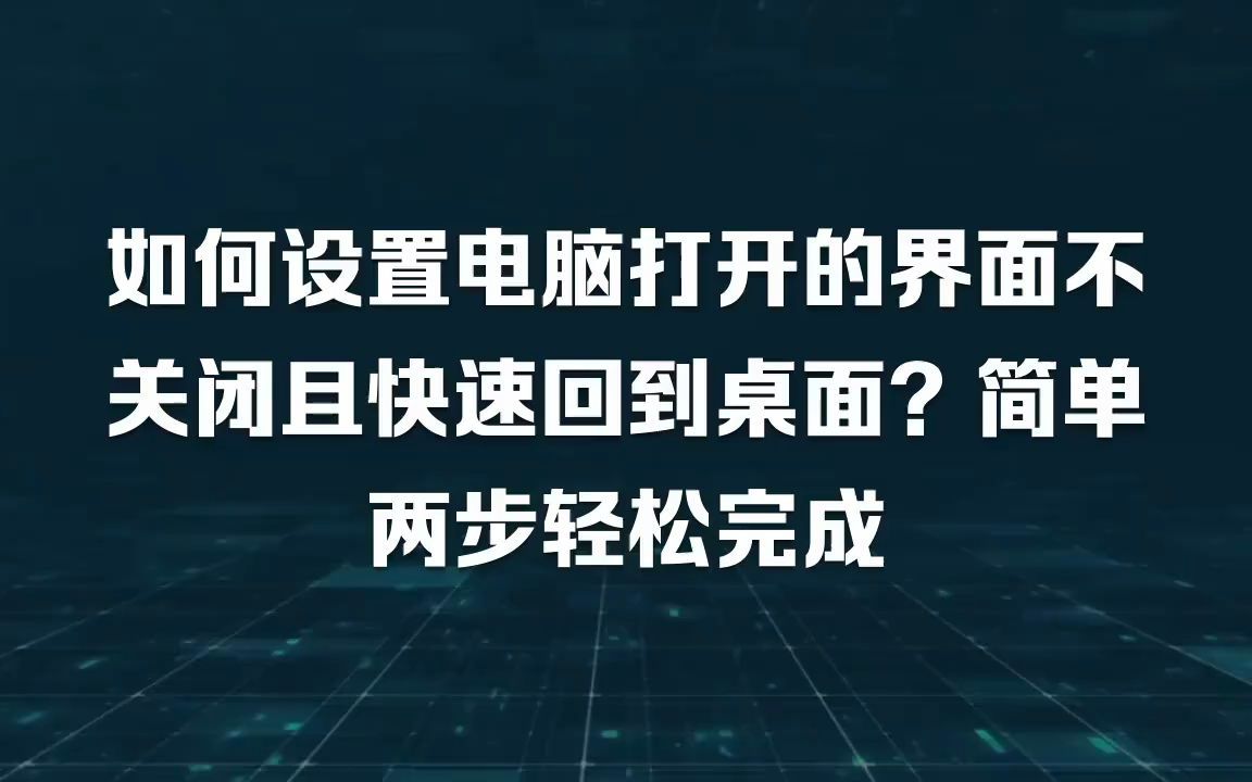 如何设置电脑打开的界面不关闭且快速回到桌面?简单两步轻松完成