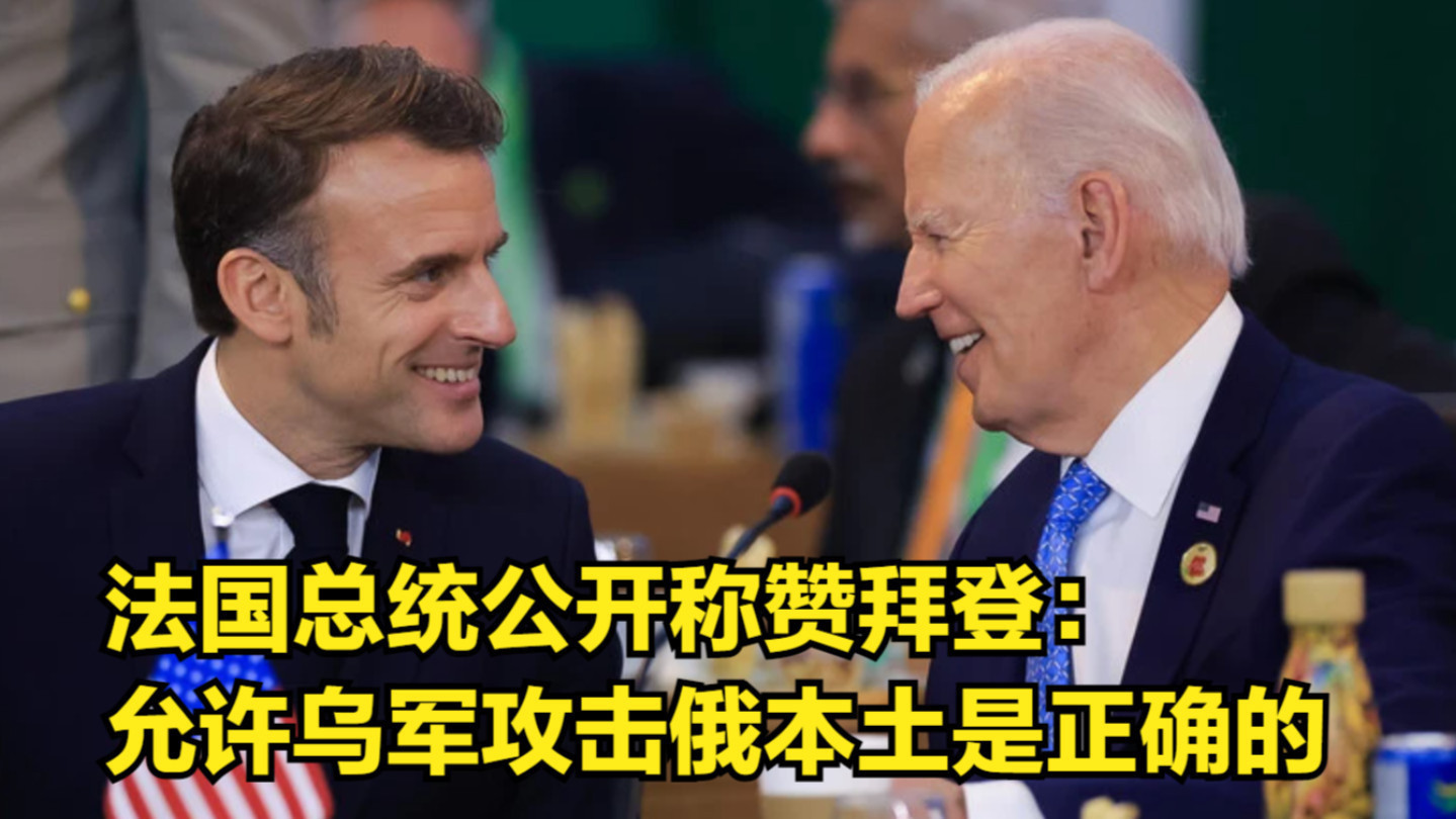 法国总统公开称赞拜登:允许乌军攻击俄本土,是"正确决定"