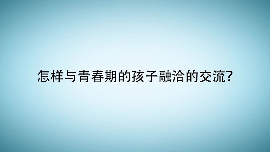 孩子正值青春期,家长该怎样交流才会比较融洽?