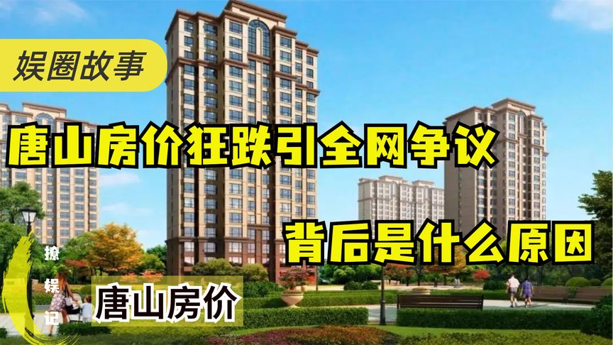 唐山房价狂跌引全网争议!为何没人去唐山买房子,背后有什么原因