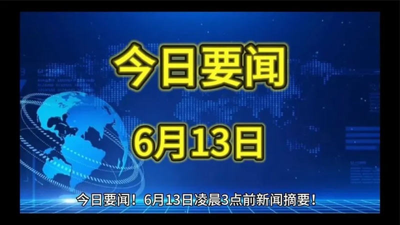 全球新闻速递:6月13日早间头条抢先看