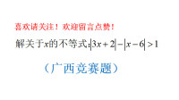 广西竞赛题,解绝对值不等式|3x+2|-|x-6|>1,有难度