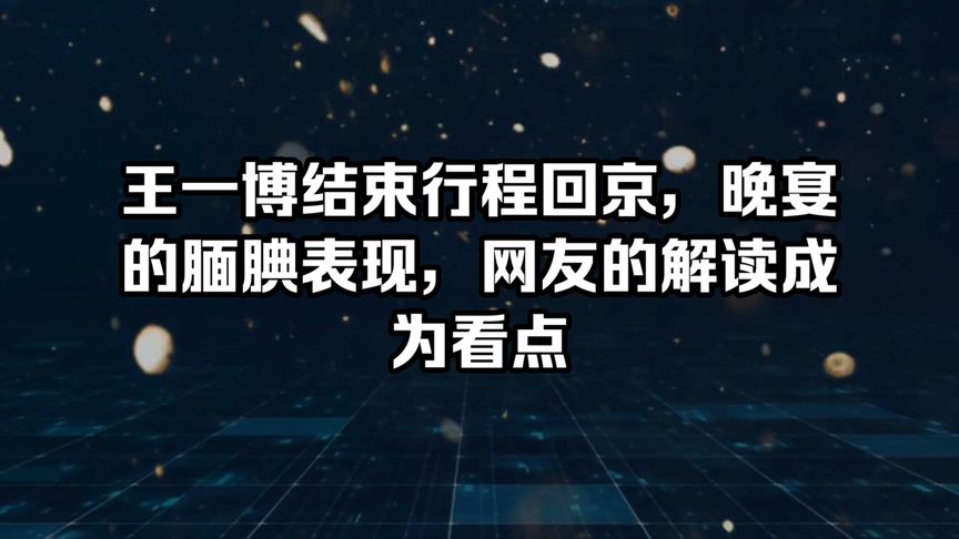 王一博结束行程回京,晚宴的可爱表现,网友的解读很有看点