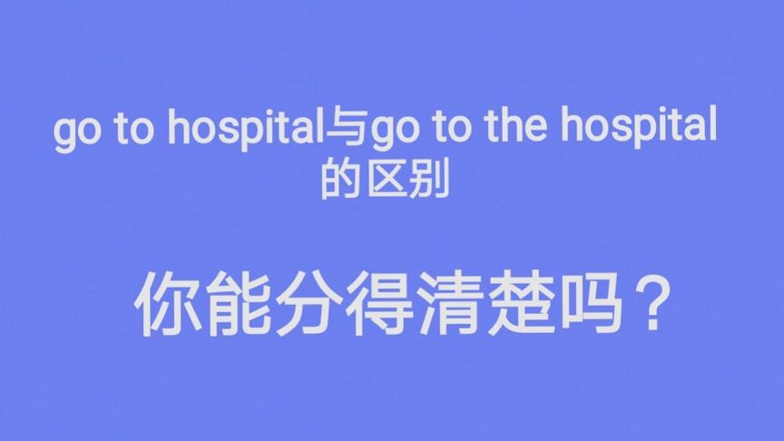 go to hospital与go to the hospital区别是什么,为什么总用错?