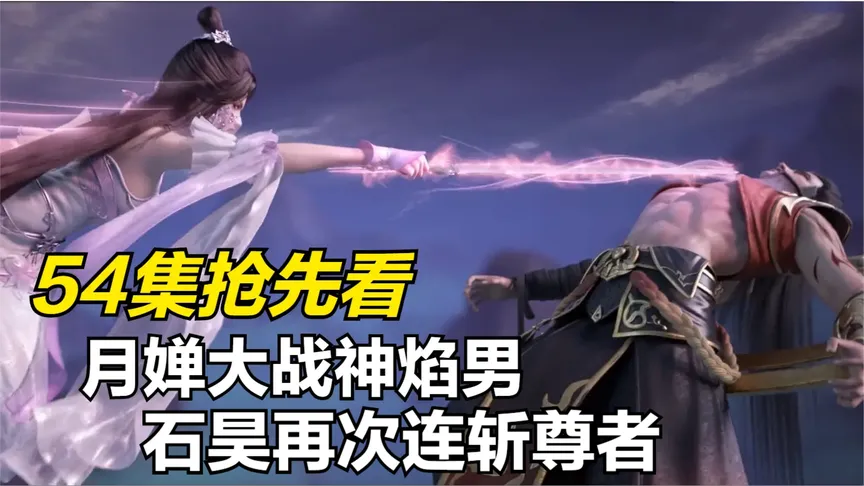 完美世界54集抢先看,神焰男与月婵激烈大战,石昊再次连斩尊者