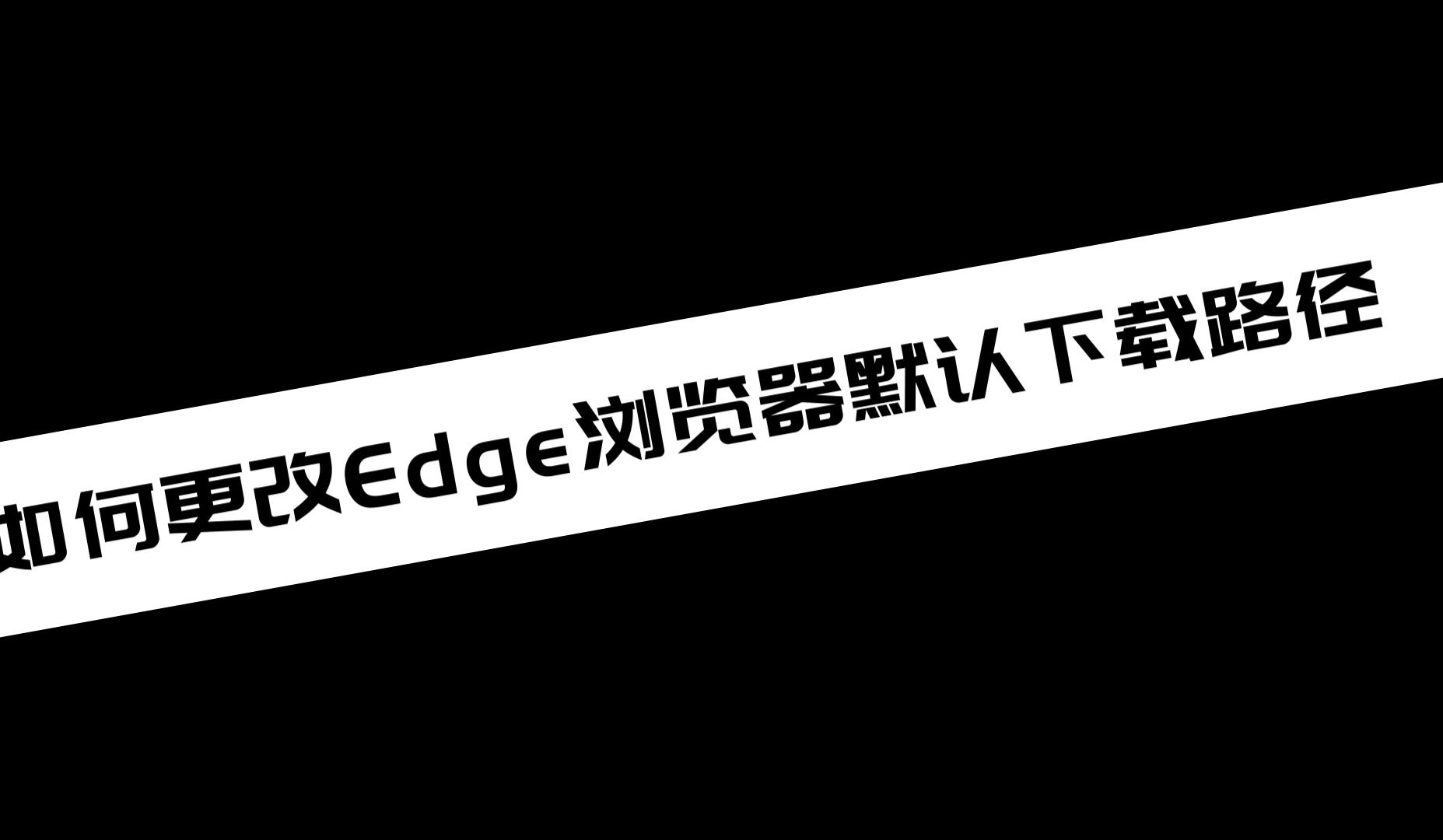 《电脑教程》如何更改Edge浏览器默认下载路径