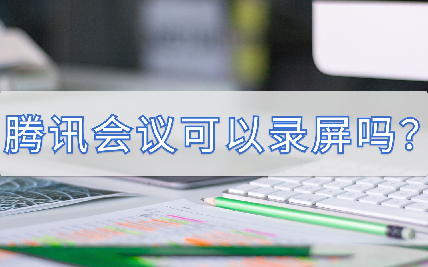 腾讯会议可以录屏吗?学习两个录制会议的好方法