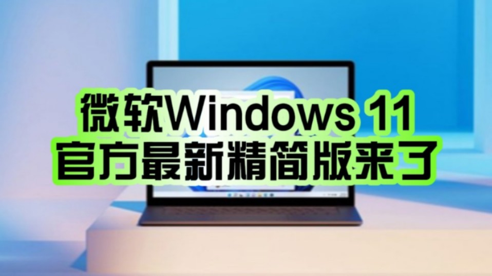 仅4.9GB!微软Windows 11官方最新精简版发布:系统极简、极致稳定!