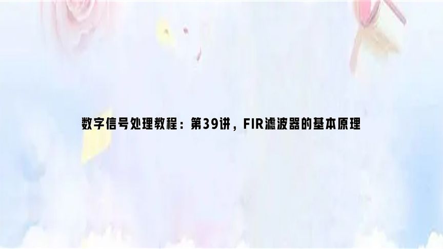 数字信号处理教程:第39讲,FIR滤波器的基本原理