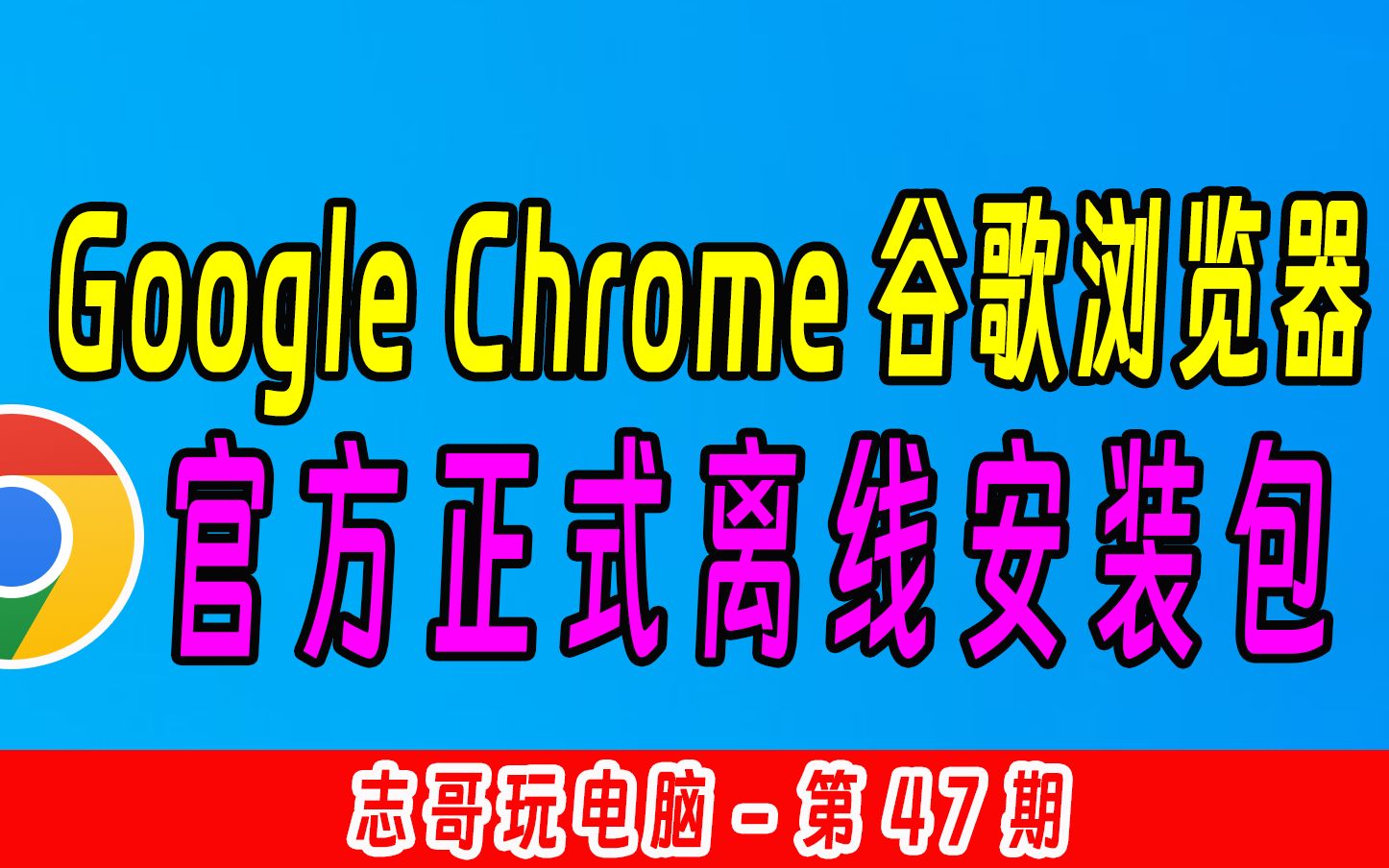 志哥玩电脑-第47期:Google Chrome谷歌浏览器,离线安装包正式版安装...