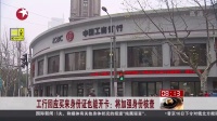 工行回应买来身份证也能开卡:将加强身份核查 看东方 150317