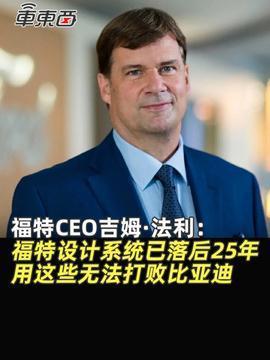 福特CEO:福特设计系统已落后25年,用这些无法打败比亚迪 福特CEO...