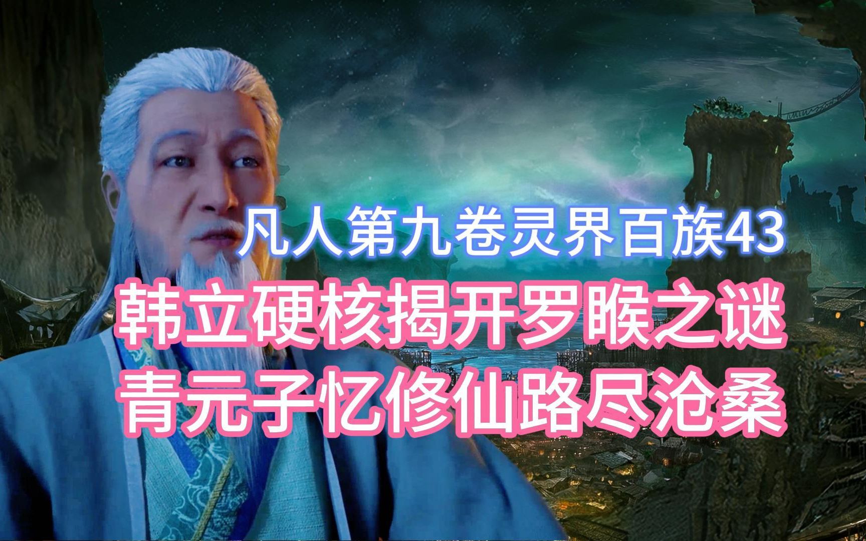 韩立硬核揭开罗睺之谜,青元子忆修仙路尽沧桑!凡人修仙传卷九43