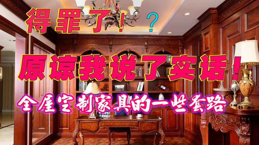 得罪了!原谅我说了实话,全屋定制家具的一些套路,大家一起学习