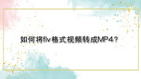 如何将flv格式视频转成MP4?—江下办公