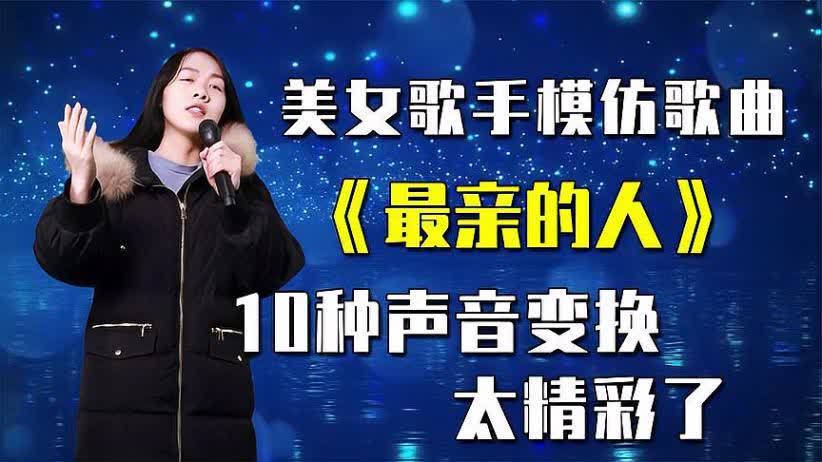 美女歌手模仿歌曲《最亲的人》,十种声音变换,太精彩了 配音