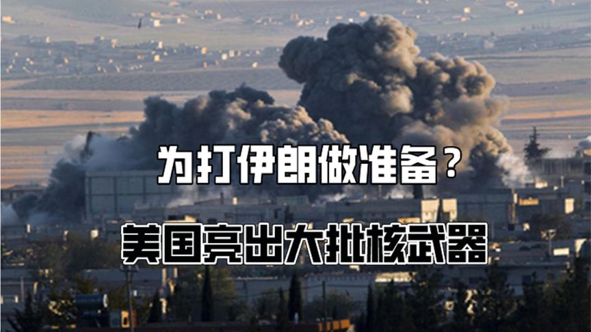 为打伊朗做准备?美国亮出大批核武器,特朗普使出三记重拳