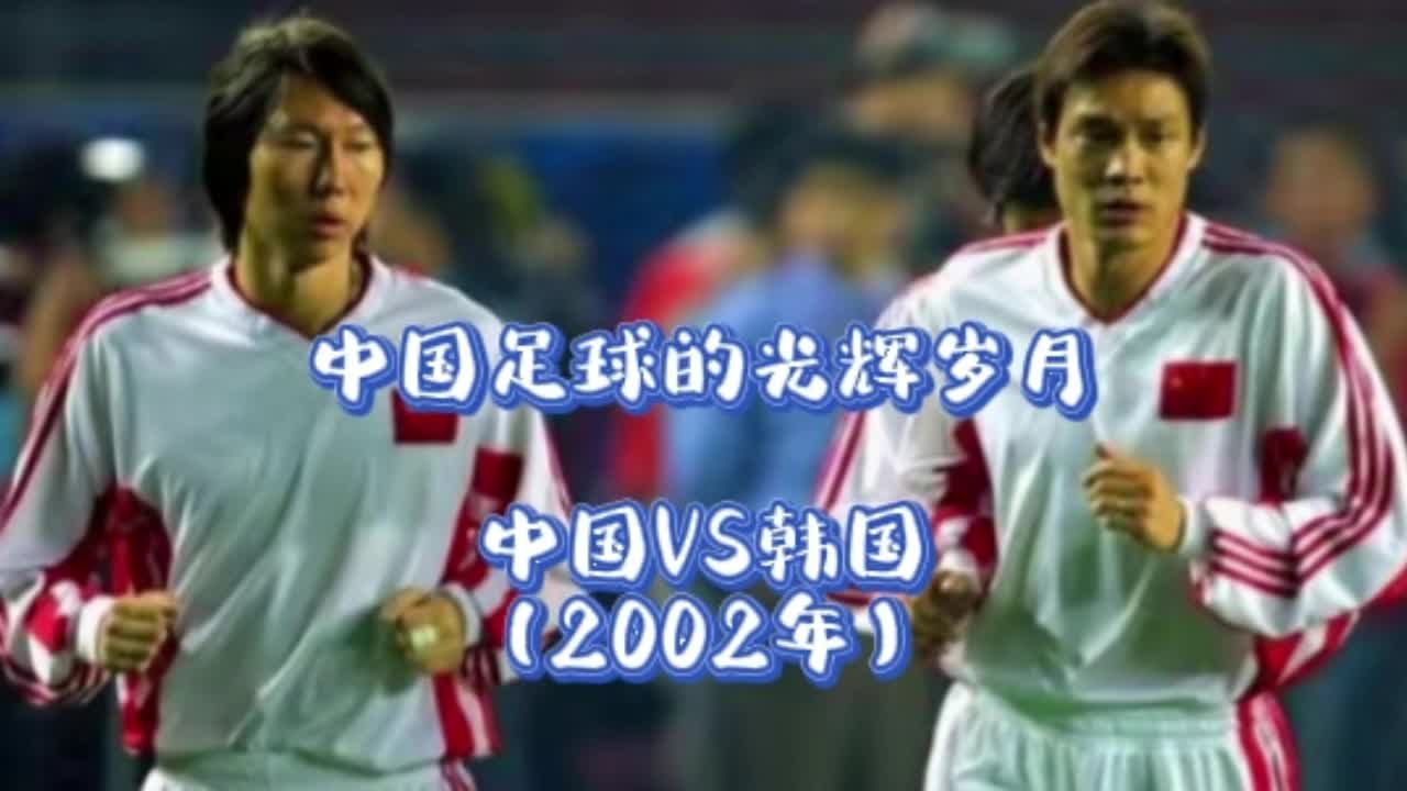 中国足球的光辉岁月:2002年中国对韩国! 2002年世界杯前夕,中国队飞...