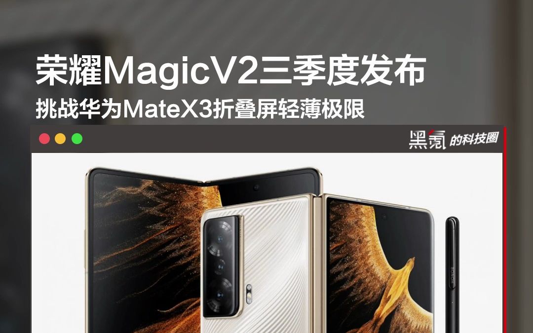 挑战华为MateX3的轻薄极限,荣耀MagicV2折叠屏三季度发布