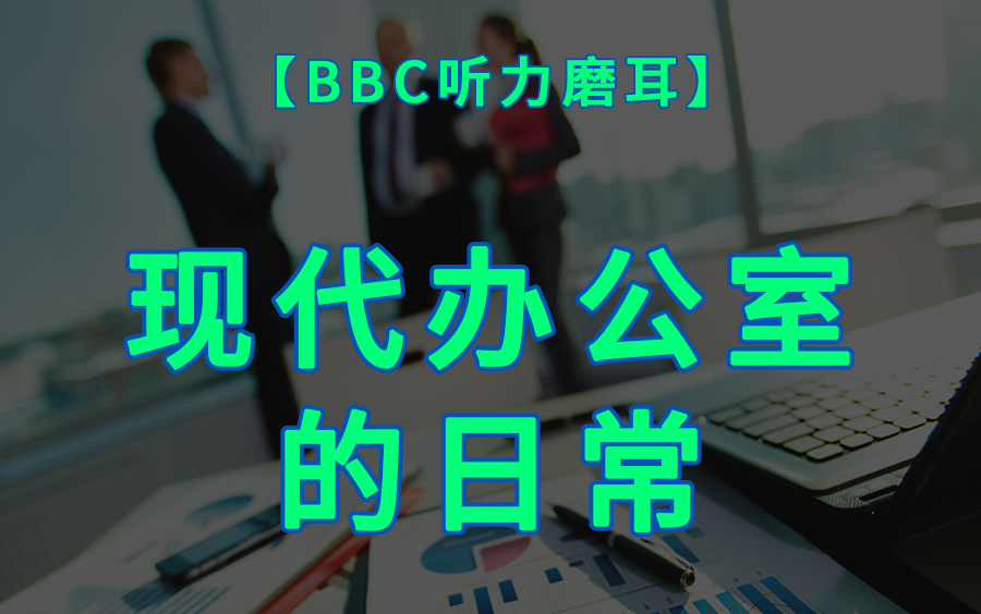 【BBC听力磨耳】Life in the modern office | 现代办公室的日常