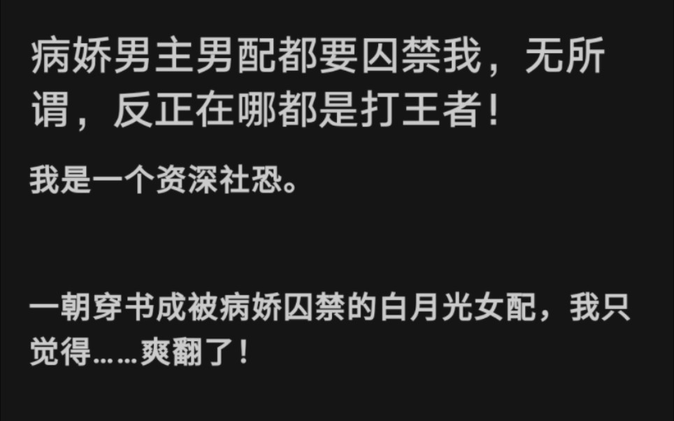 我是一个资深社恐 ,病娇男主男配都要囚禁我,无所谓,反正在哪里都是打...