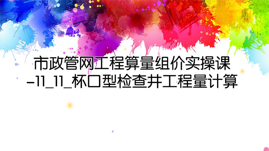 市政管网工程算量组价实操课-11_11_杯口型检查井工程量计算