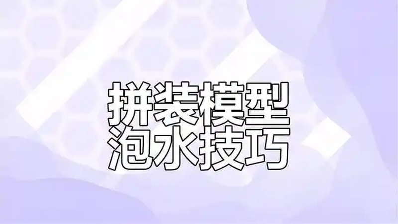 拼装模型注意!泡热水技巧大揭秘