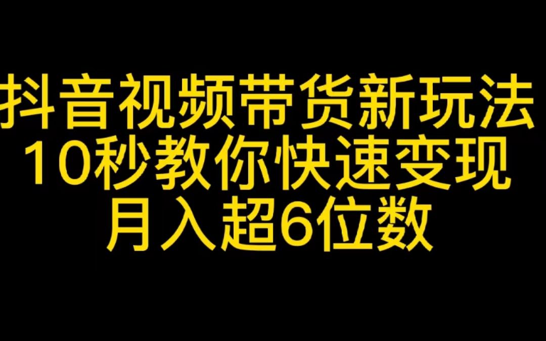 抖音视频带货新玩法,十秒教你快速变现,月如超六位数