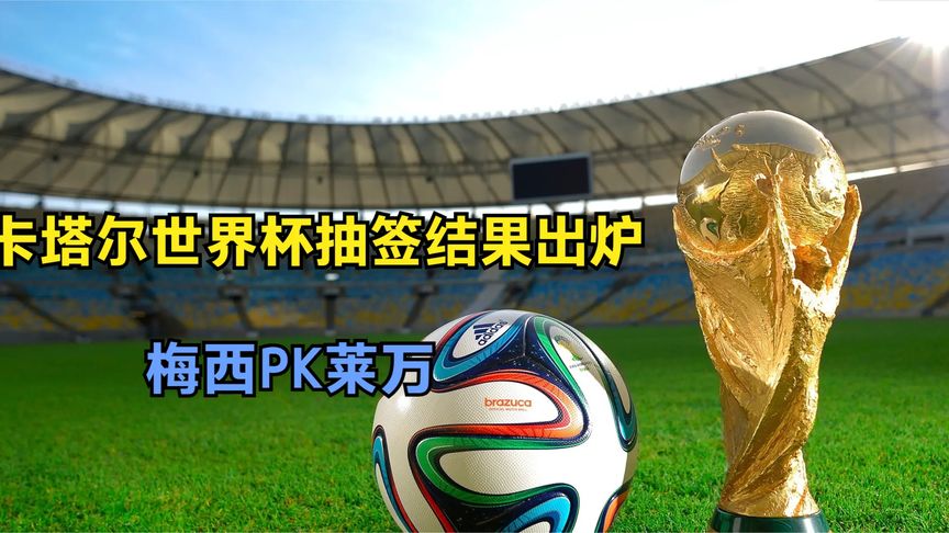 2022年世界杯抽签结果出炉:梅西PK莱万,西班牙德国日本死亡之组