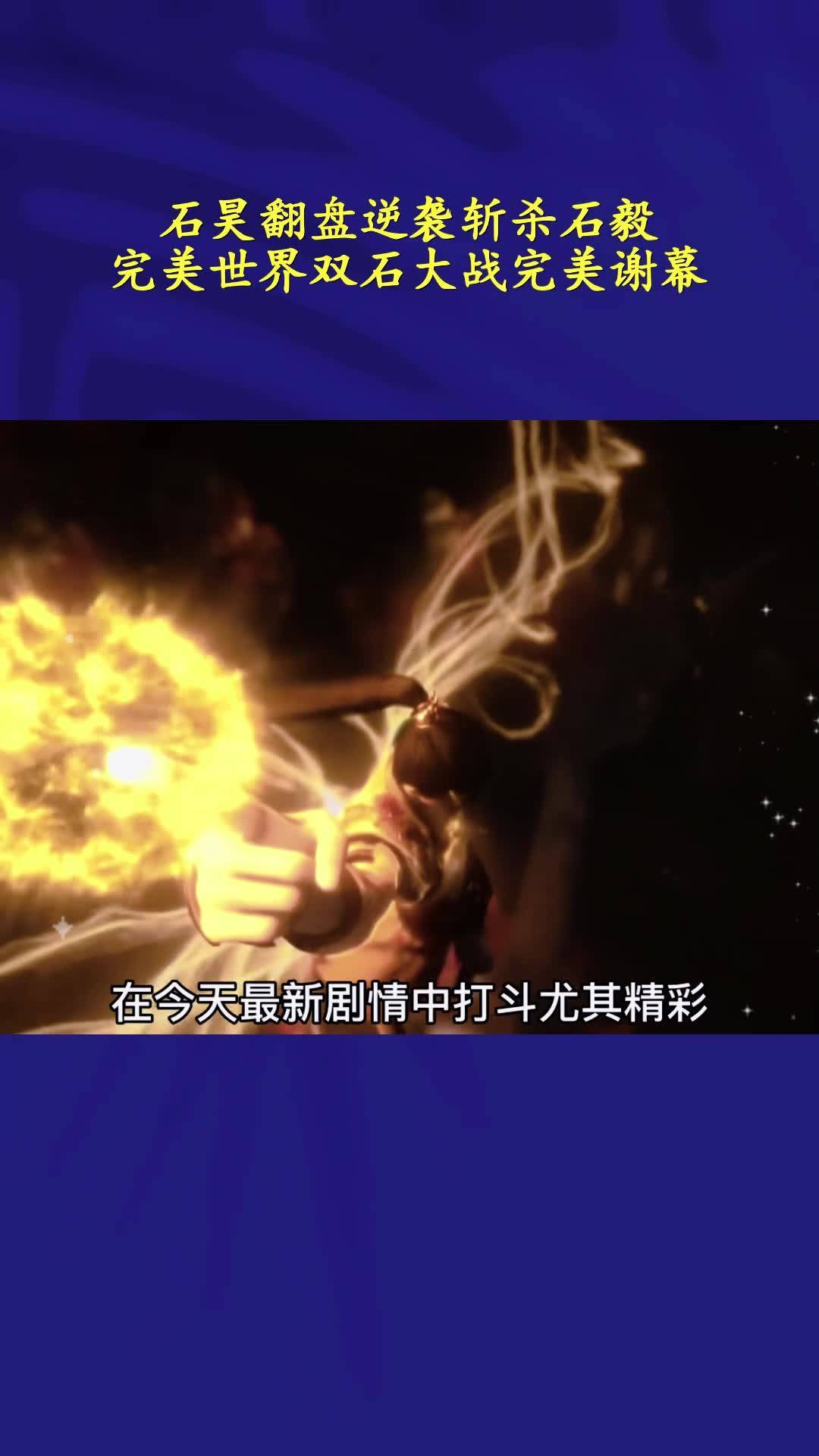 石昊翻盘逆袭斩杀石毅,完美世界双石大战完美谢幕