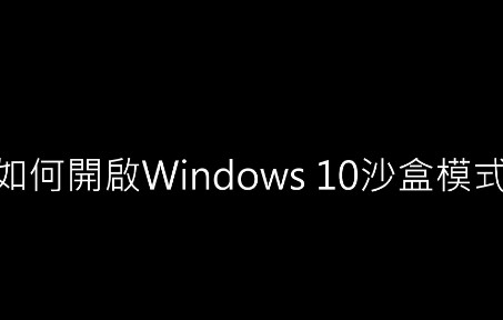 ߔ�如何开启Windows 10 內建的沙盒模式(模擬器-) 流氓软件终结者!