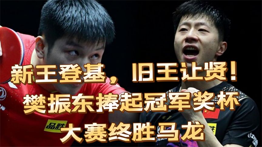 新王登基,旧王让贤!樊振东捧起冠军奖杯,大赛终胜马龙