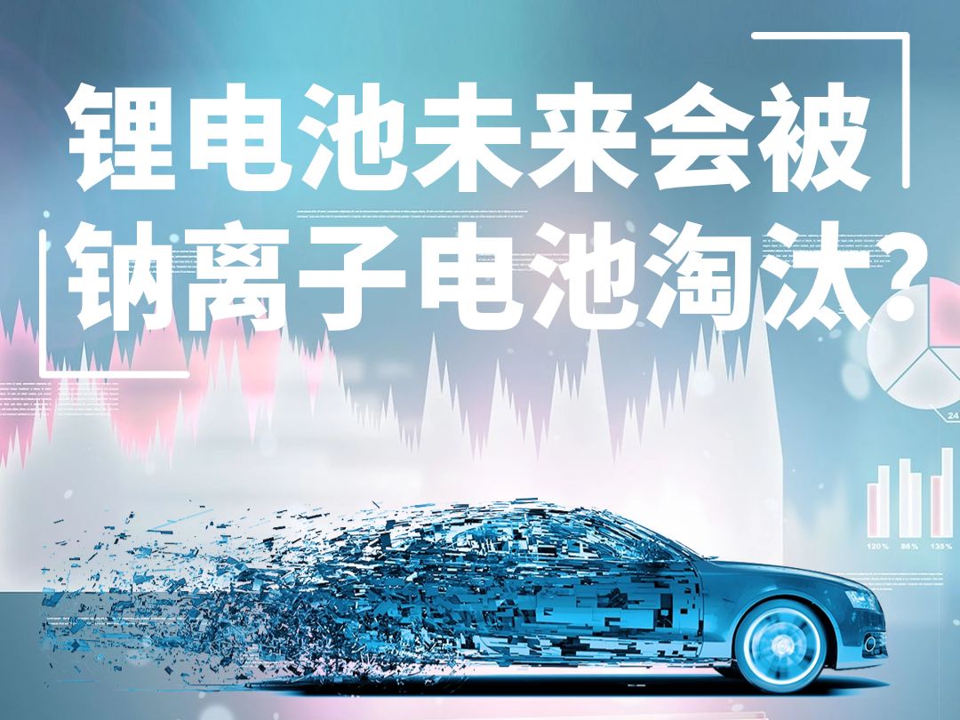 锂电池未来会被钠离子电池淘汰?