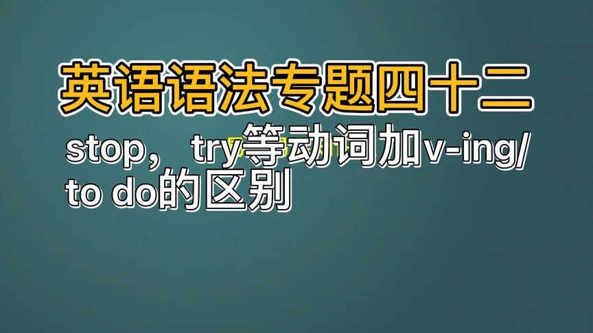 英语语法专题四十二,stop,try等动词加v-ing/to do的区别