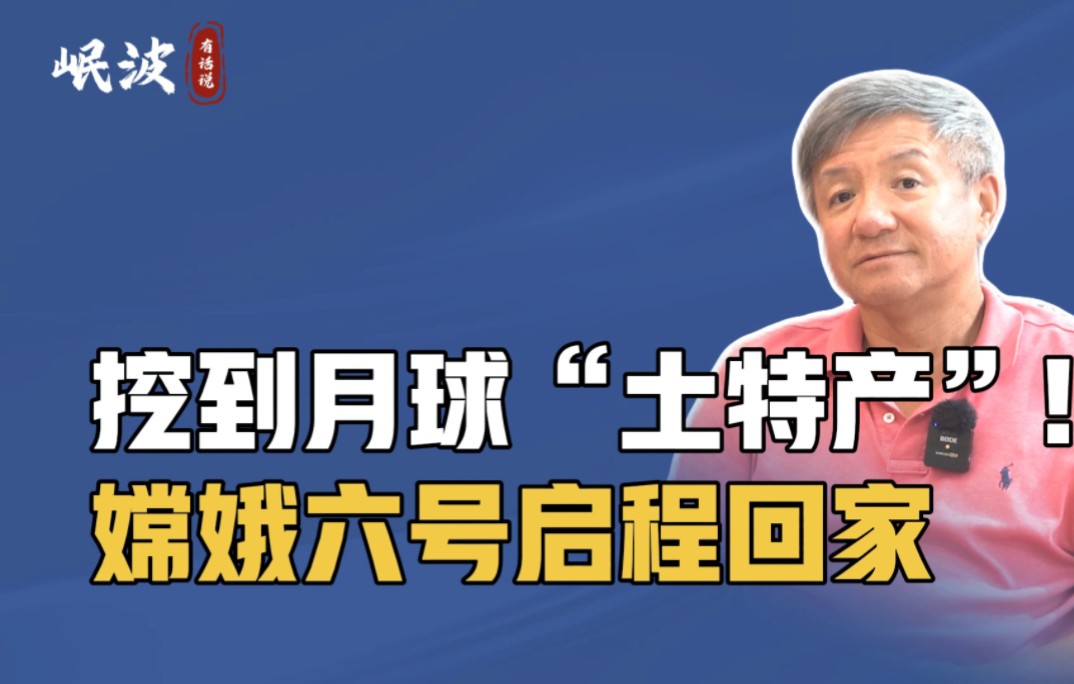 挖到月球“土特产”!嫦娥六号启程回家