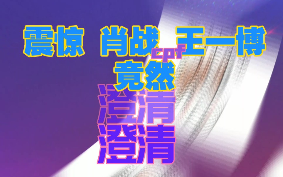 [博君一肖]震惊!肖战王一博cpf竟然澄清…澄清你m!不要认真!认真你就...