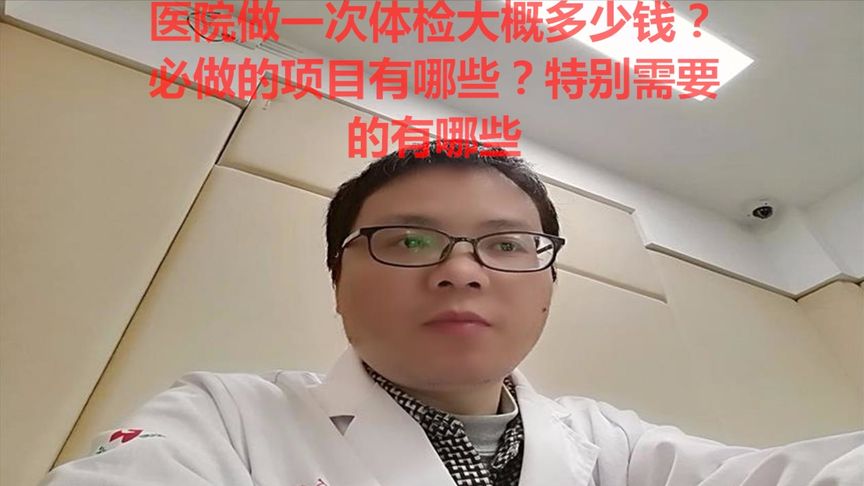 医院做一次体检大概多少钱?必做的项目有哪些?特别需要的有哪些