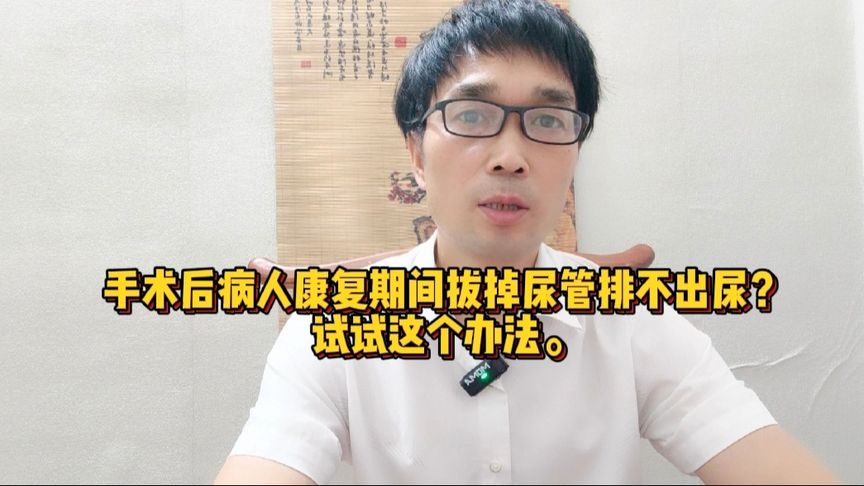 手术后病人康复期间拔掉尿管,排不出尿?试试这个办法。